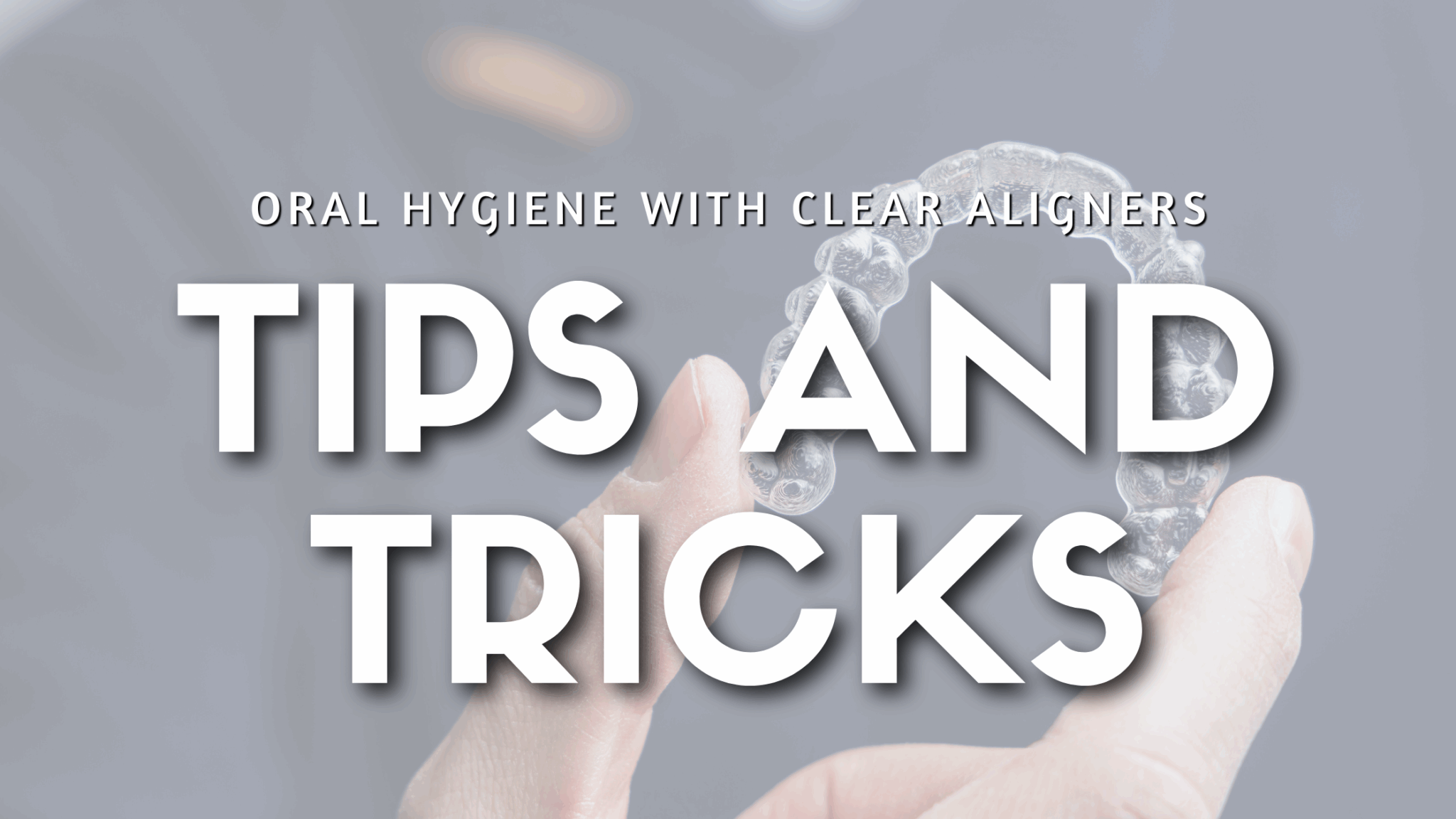 Maintaining Oral Hygiene with Clear Aligners: Tips and Tricks – Secure ...
